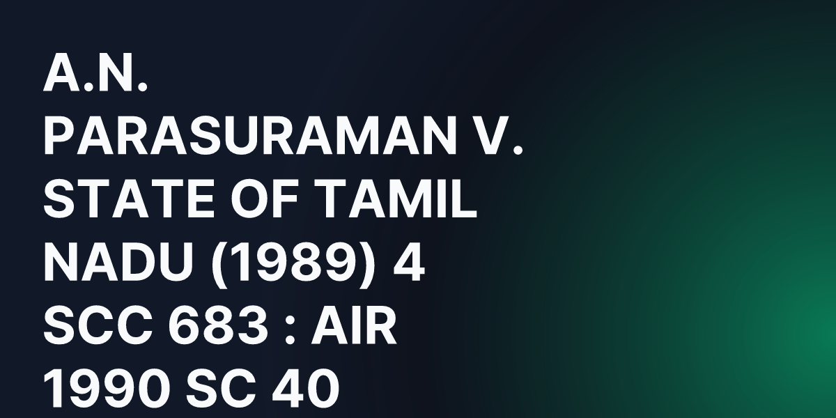 A.N. PARASURAMAN V. STATE OF TAMIL NADU (1989) 4 SCC 683 : AIR 1990 SC 40