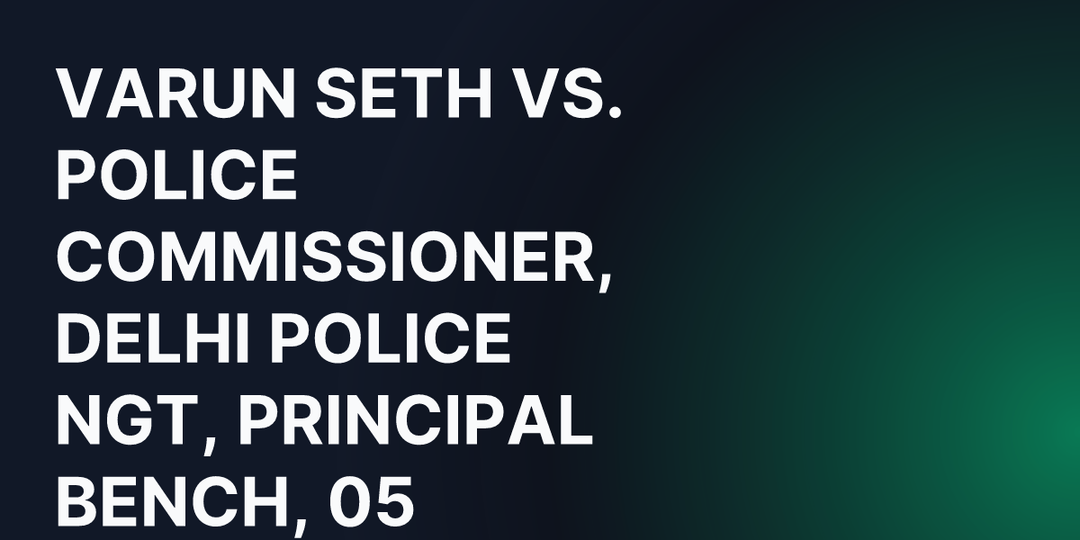VARUN SETH VS. POLICE COMMISSIONER, DELHI POLICE NGT, PRINCIPAL BENCH ...